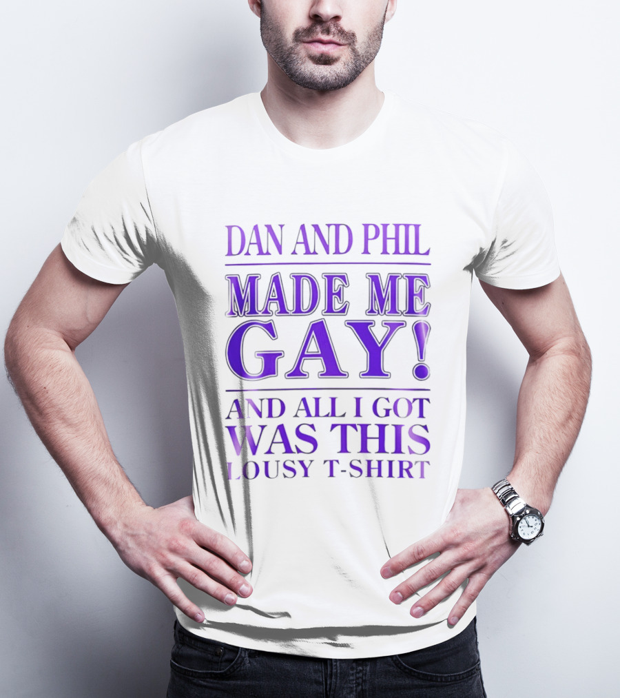 Dan And Phil Made Me Gay And All I Got Was This Lousy T T-Shirt