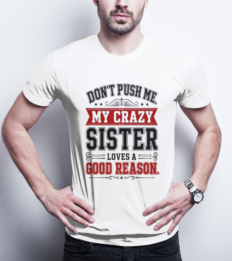 Don't Push Me My Crazy Sister Loves A Good Reason T-Shirt