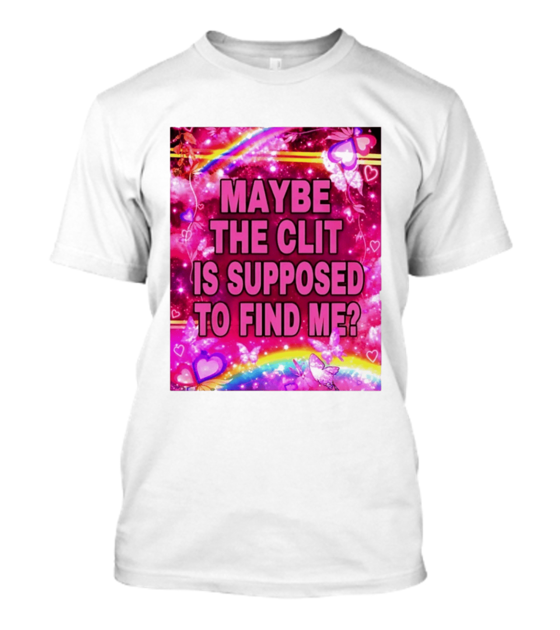 Maybe The Clit Is Supposed To Find Me Rainbow Hearts Butterflies Pink T-Shirt