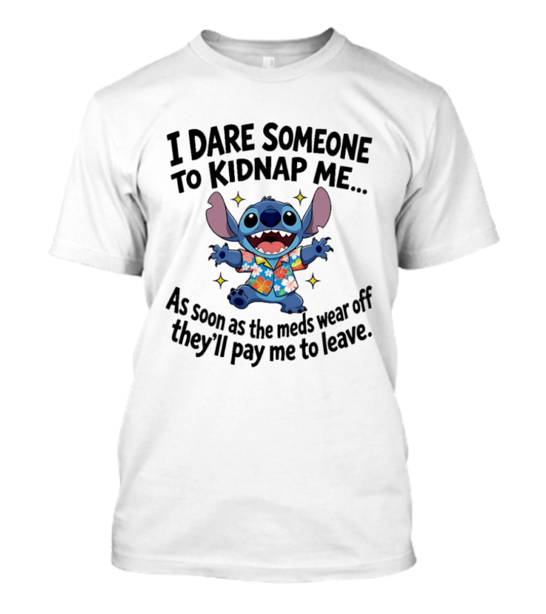 Stitch I Dare Someone To Kidnap Me As Soon As The Meds Wear Off They'll Pay Me To Leave T-Shirt
