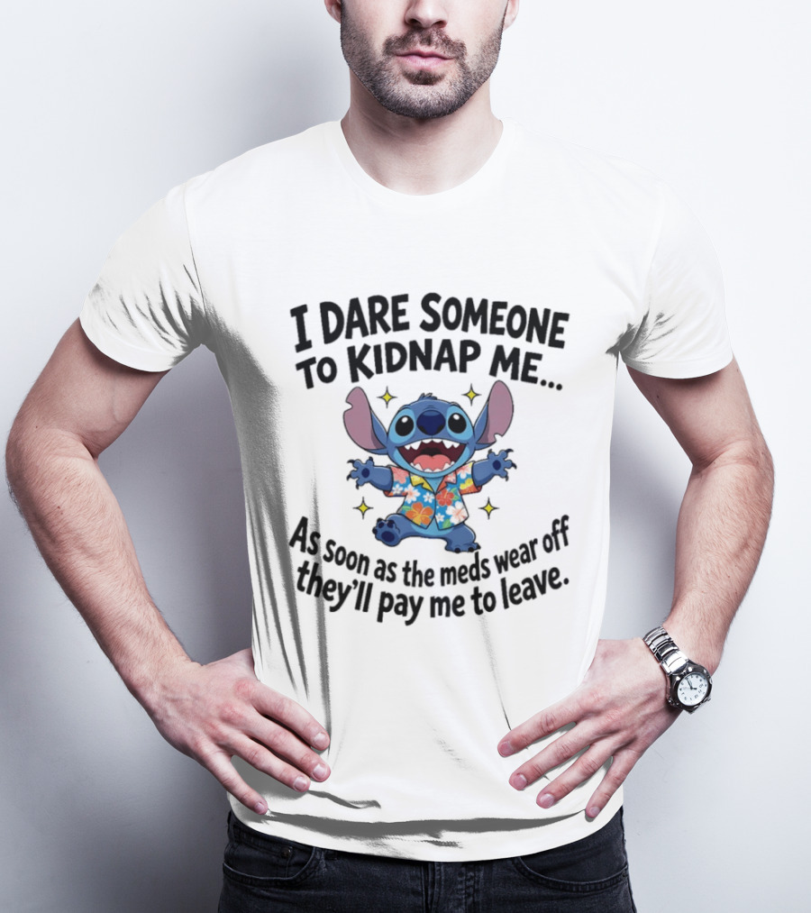 Stitch I Dare Someone To Kidnap Me As Soon As The Meds Wear Off They'll Pay Me To Leave T-Shirt
