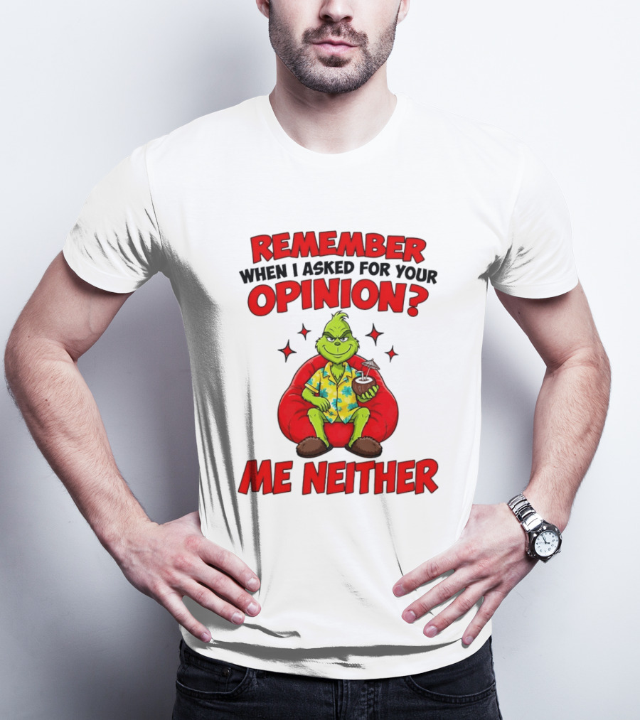 Remember When I Asked For Your Opinion Grinch Me Neither T-Shirt