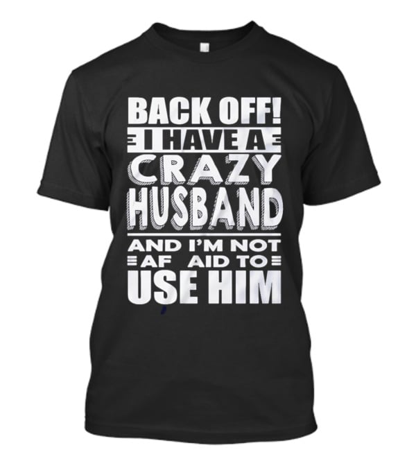 Back Off I Have A Crazy Husband And I'm Not Afraid To Use Him T-Shirt