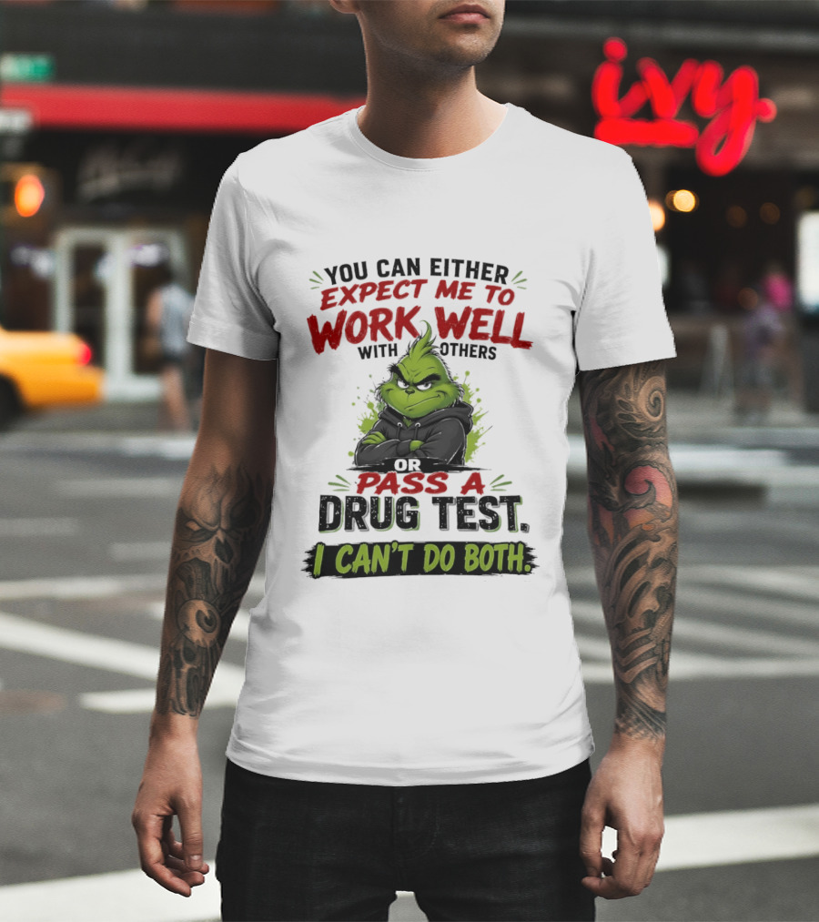 You Can Either Expect Me To Work Well With Others Or Pass A Drug Test I Can't Do Both Grinch T-Shirt