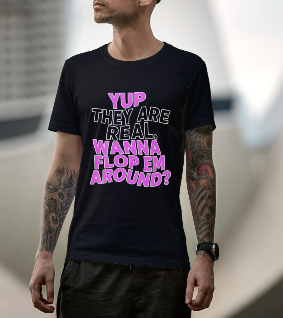 Yup They Are Real Wanna Flop Em Around T-Shirt