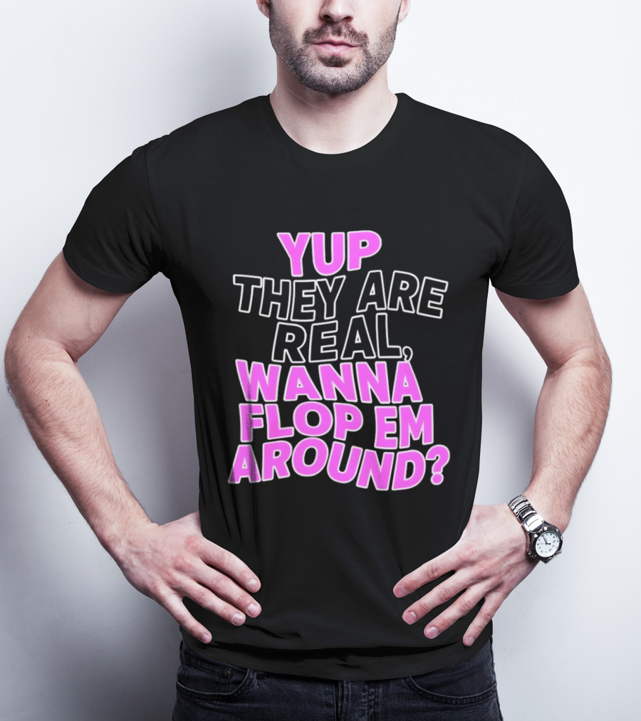 Yup They Are Real Wanna Flop Em Around T-Shirt