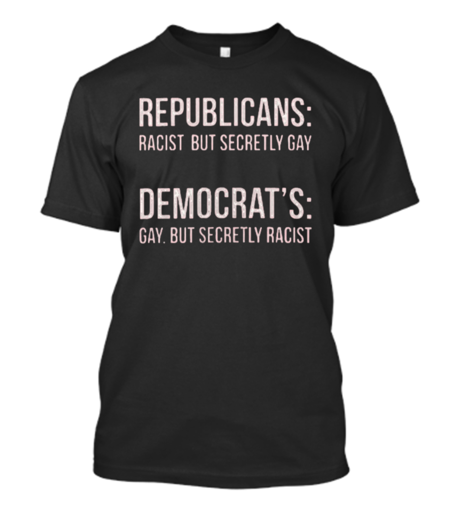 Republicans Racist But Secretly Gay Democrats Gay But Secretly Racist T-Shirt