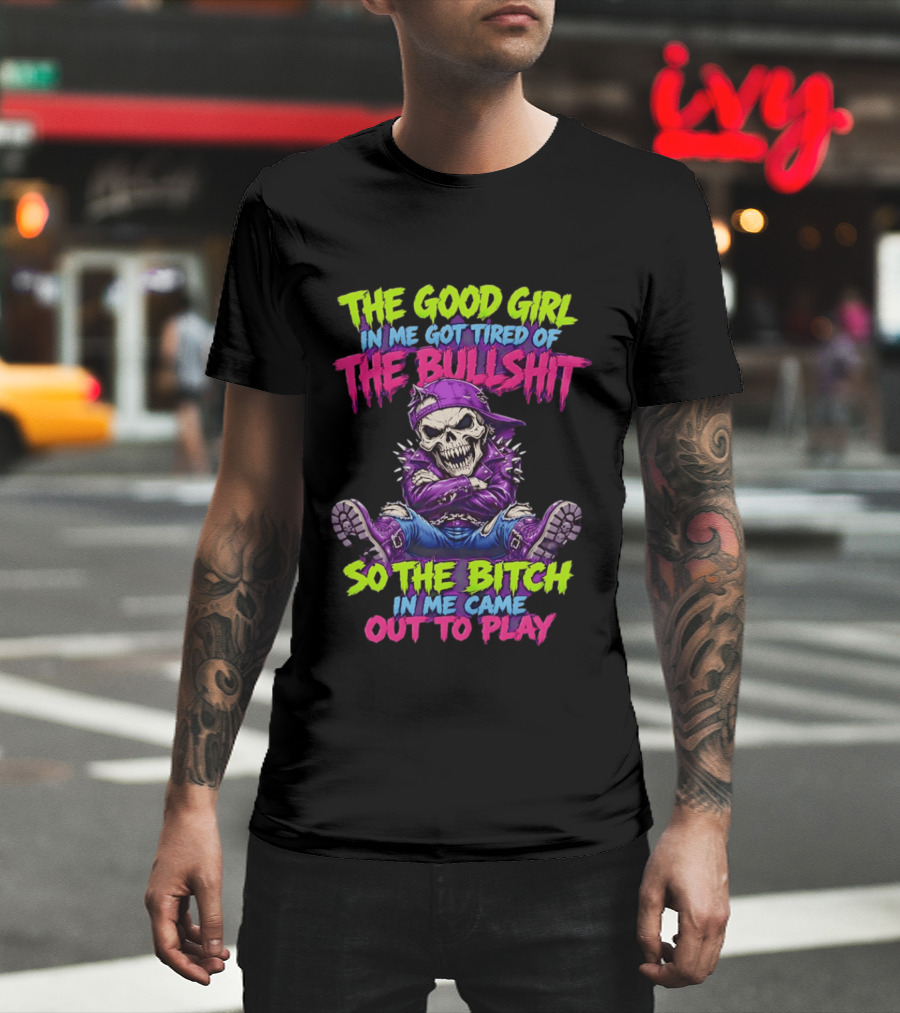 The Good Girl In Me Got Tired Of The Bullshit So The Bitch In Me Came Out To Play Badass Skeleton T-Shirt