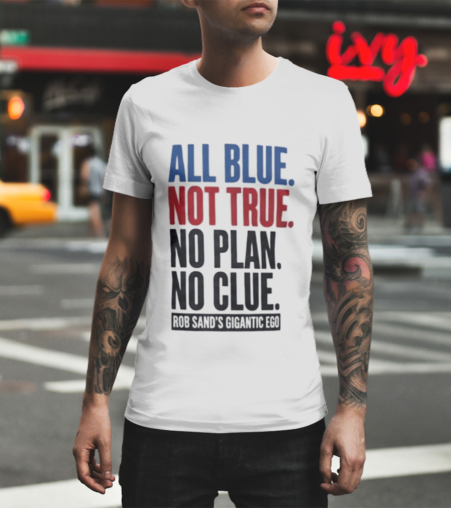 All Blue Not True No Plan No Clue Rob Sand's Gigantic Ego T-Shirt