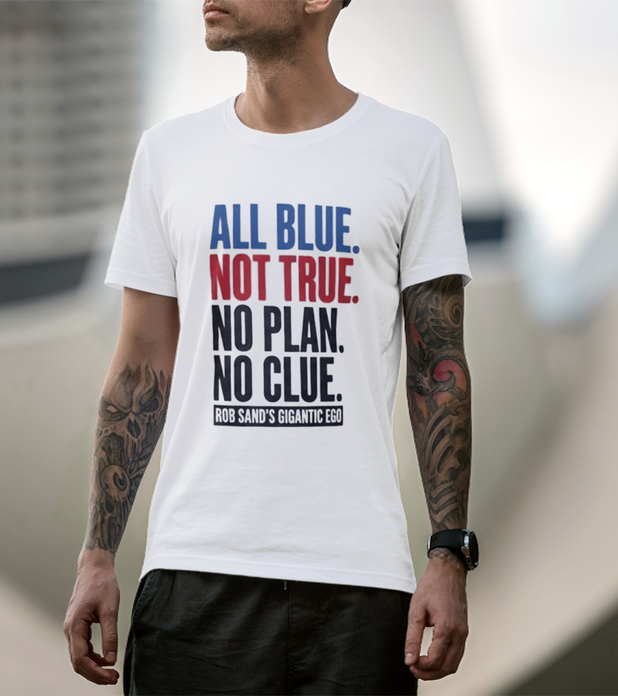 All Blue Not True No Plan No Clue Rob Sand's Gigantic Ego T-Shirt