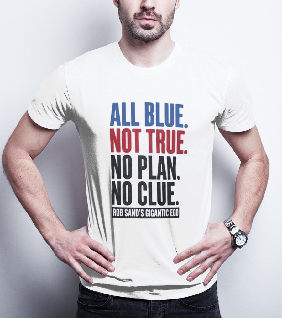 All Blue Not True No Plan No Clue Rob Sand's Gigantic Ego T-Shirt
