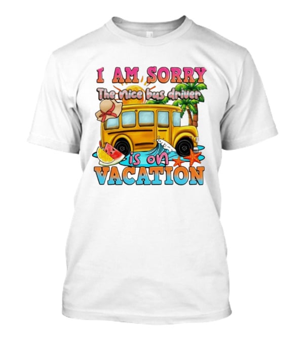 I Am Sorry The Nice Bus Driver Is On Vacation Summer Fun And Relaxation T-Shirt