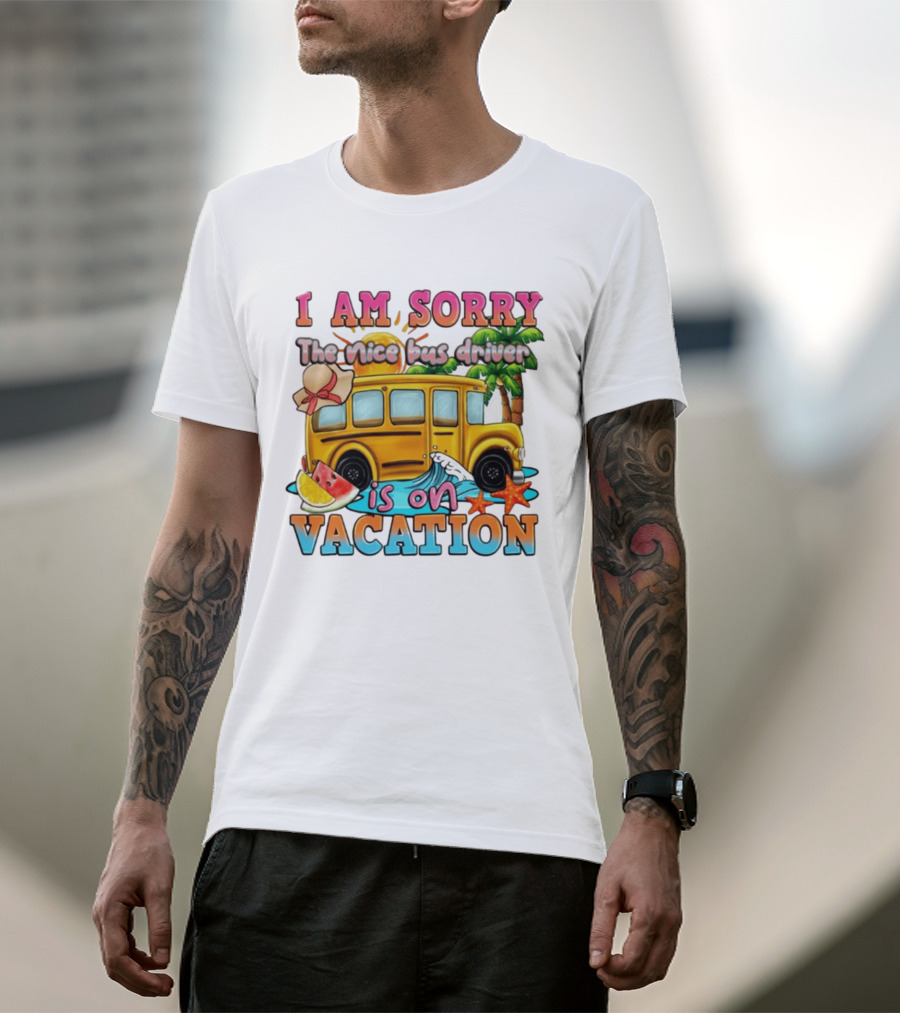 I Am Sorry The Nice Bus Driver Is On Vacation Summer Fun And Relaxation T-Shirt