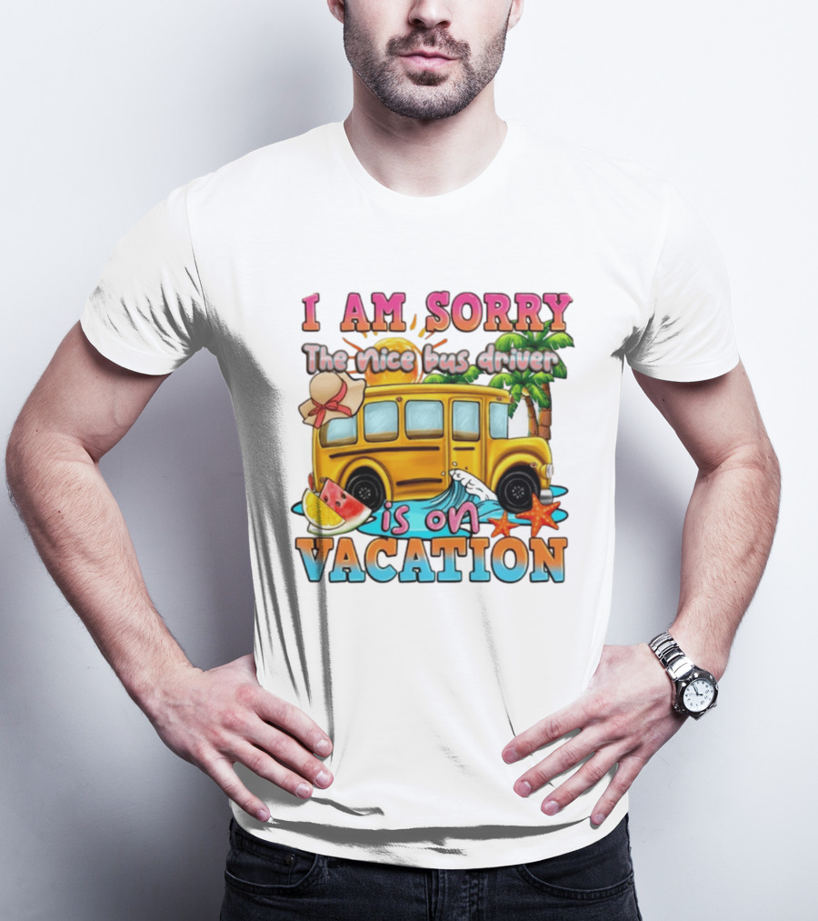 I Am Sorry The Nice Bus Driver Is On Vacation Summer Fun And Relaxation T-Shirt