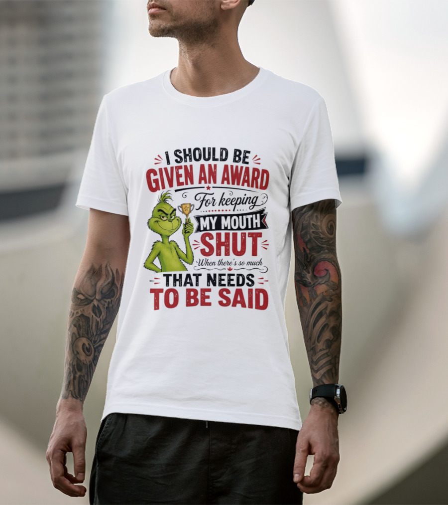 I Should Be Given An Award For Keeping My Mouth Shut Grinch T-Shirt