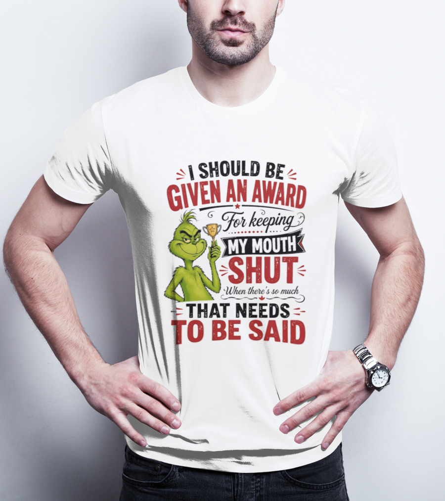I Should Be Given An Award For Keeping My Mouth Shut Grinch T-Shirt