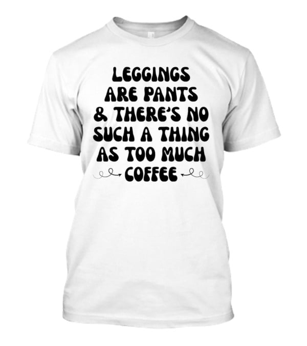 S Are Pants And There's No Such Thing As Too Much Coffee T-Shirt