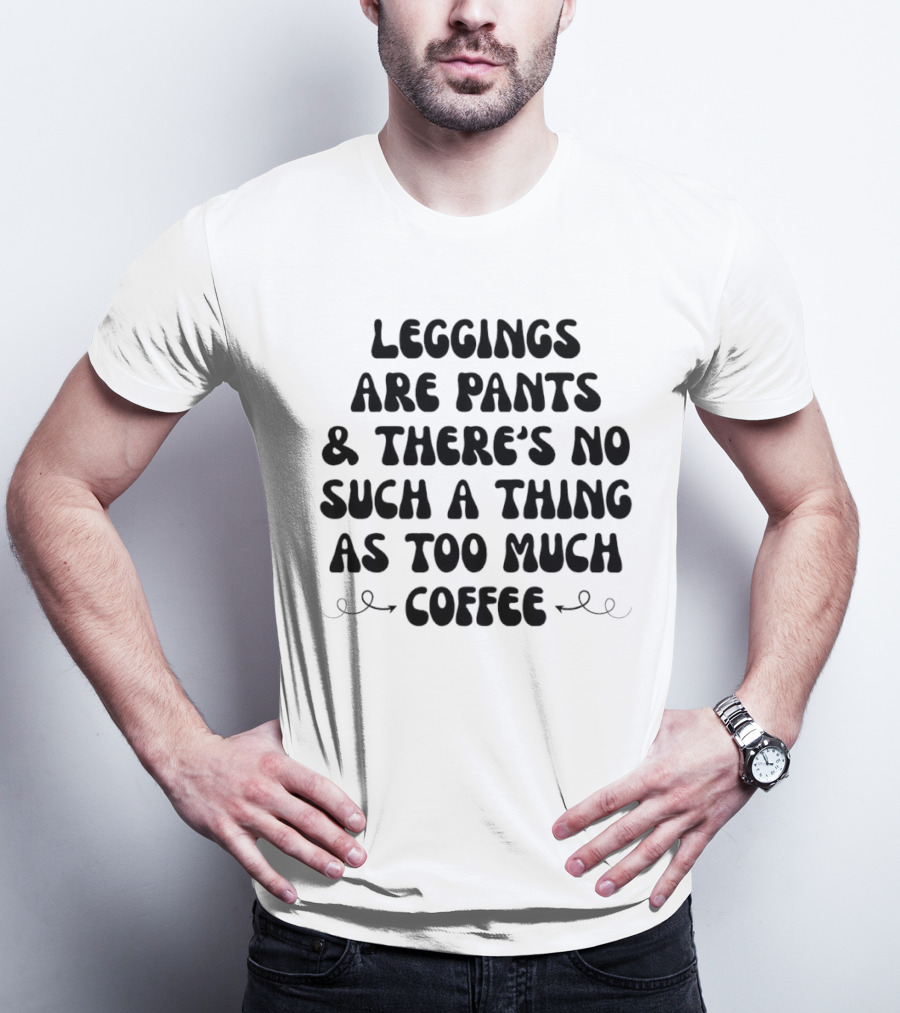 S Are Pants And There's No Such Thing As Too Much Coffee T-Shirt