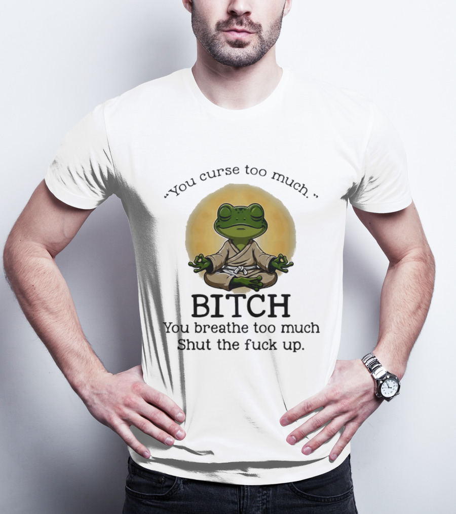 You Curse Too Much Bitch You Breathe Too Much Shut The Fuck Up Frog Yoga Meditation T-Shirt