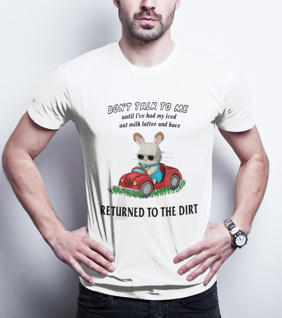 Don't Talk To Me Until I've Had My Iced Oat Milk Latte And Returned To The Dirt With Bunny In Car T-Shirt