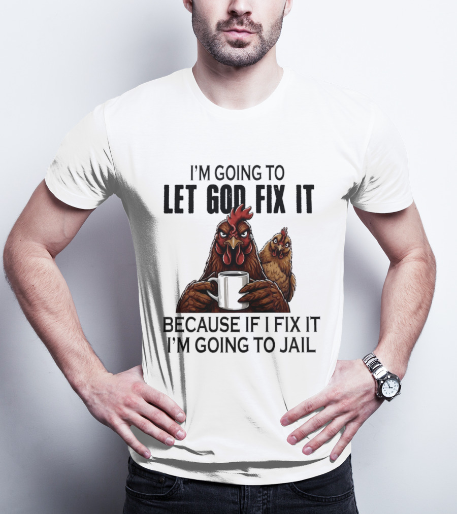 I'm Going To Let God Fix It Chicken Humorous Jail Humor T-Shirt