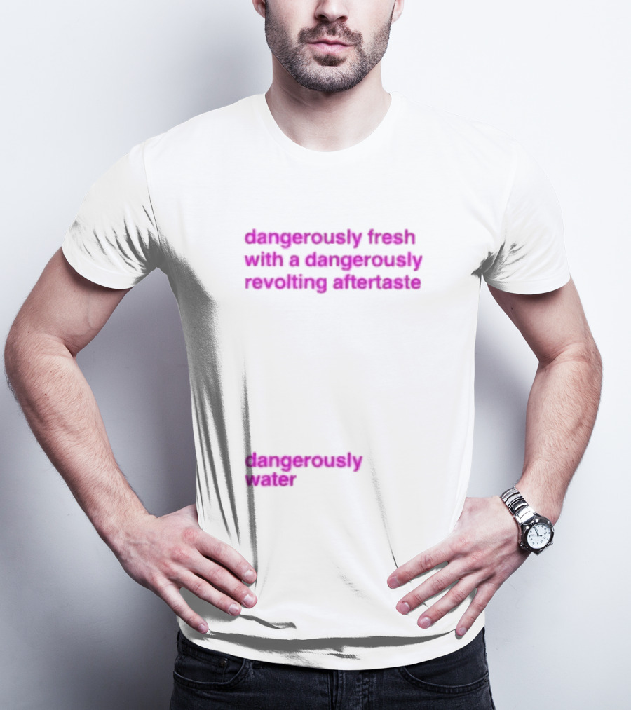 Dangerously Fresh With A Dangerously Revolting Aftertaste Dangerously Water T-Shirt