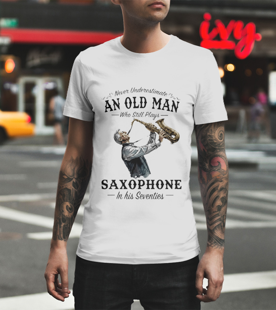 Never Underestimate An Old Man Who Still Plays Saxophone In His Seventies T-Shirt