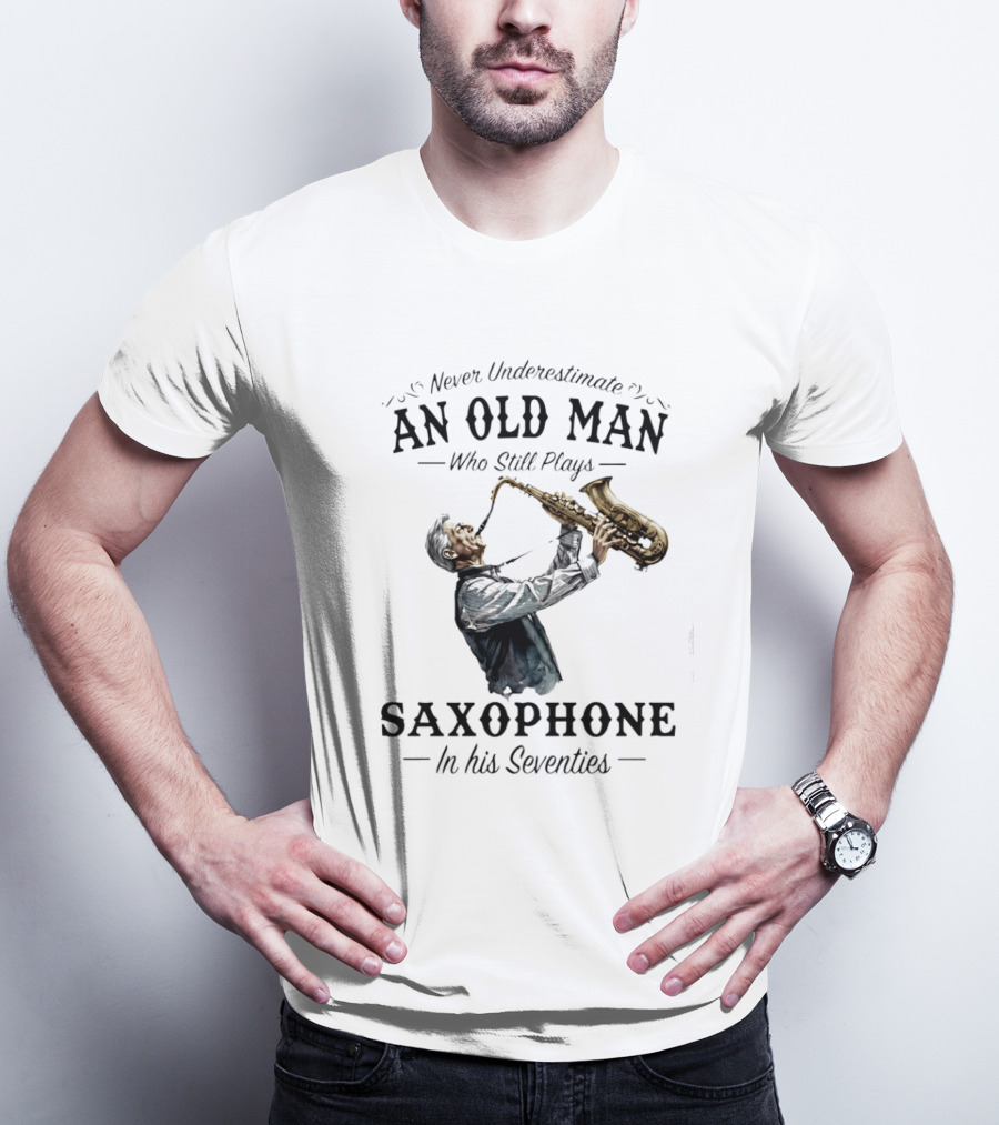 Never Underestimate An Old Man Who Still Plays Saxophone In His Seventies T-Shirt