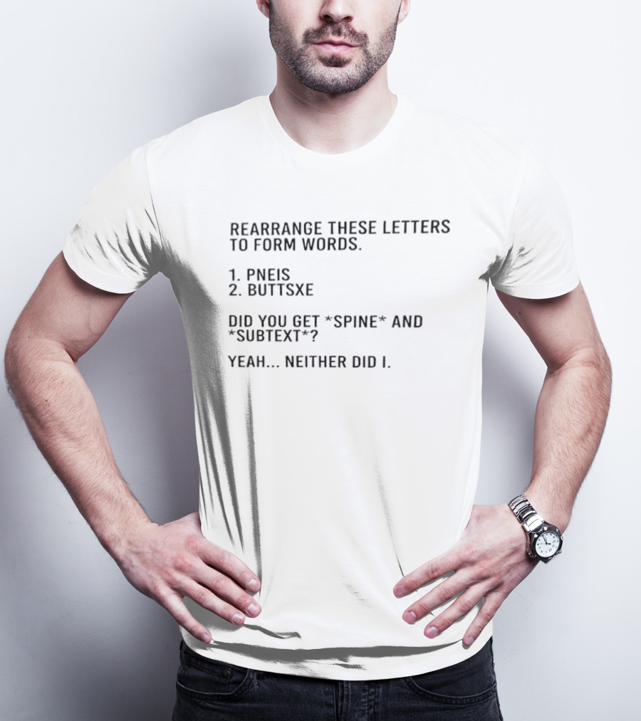 Rearrange These Letters To Form Words Pneis Buttsxe Did You Get Spine Subtext Yeah Neither Did I T-Shirt