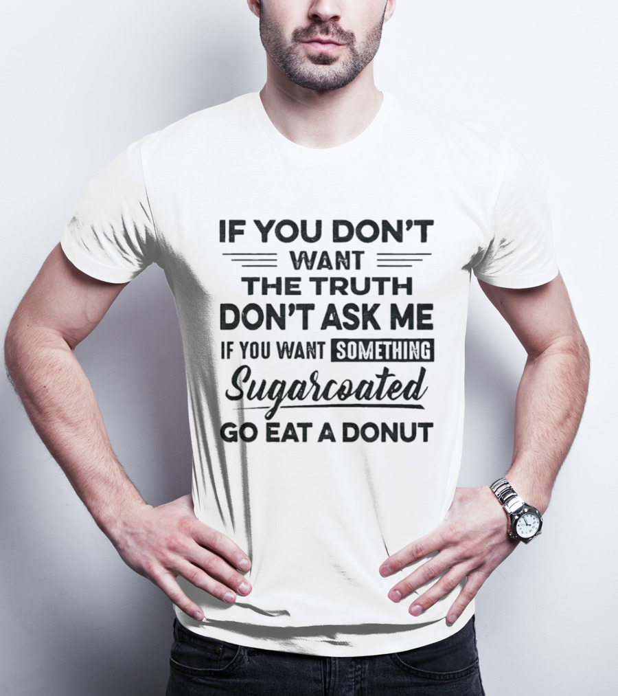 If You Don't Want The Truth Don't Ask Me If You Want Something Sugarcoated Go Eat A Donut T-Shirt