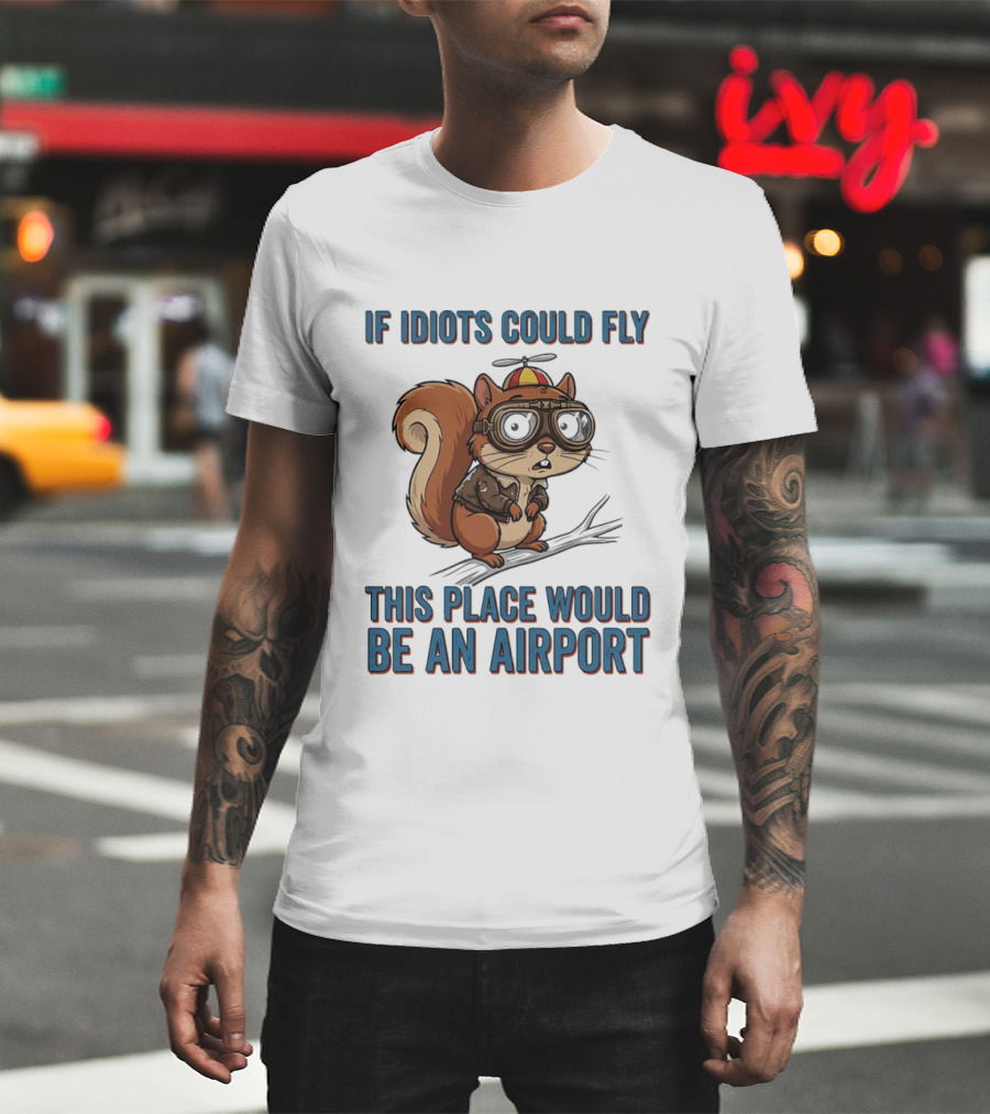 Squirrel If Idiots Could Fly This Place Would Be An Airport T-Shirt