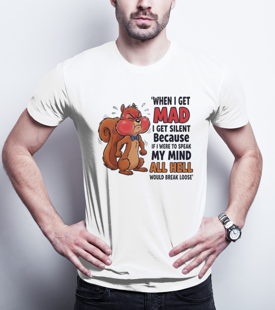 When I Get Mad I Get Silent Squirrel My Mind All Hell Would Break Loose T-Shirt