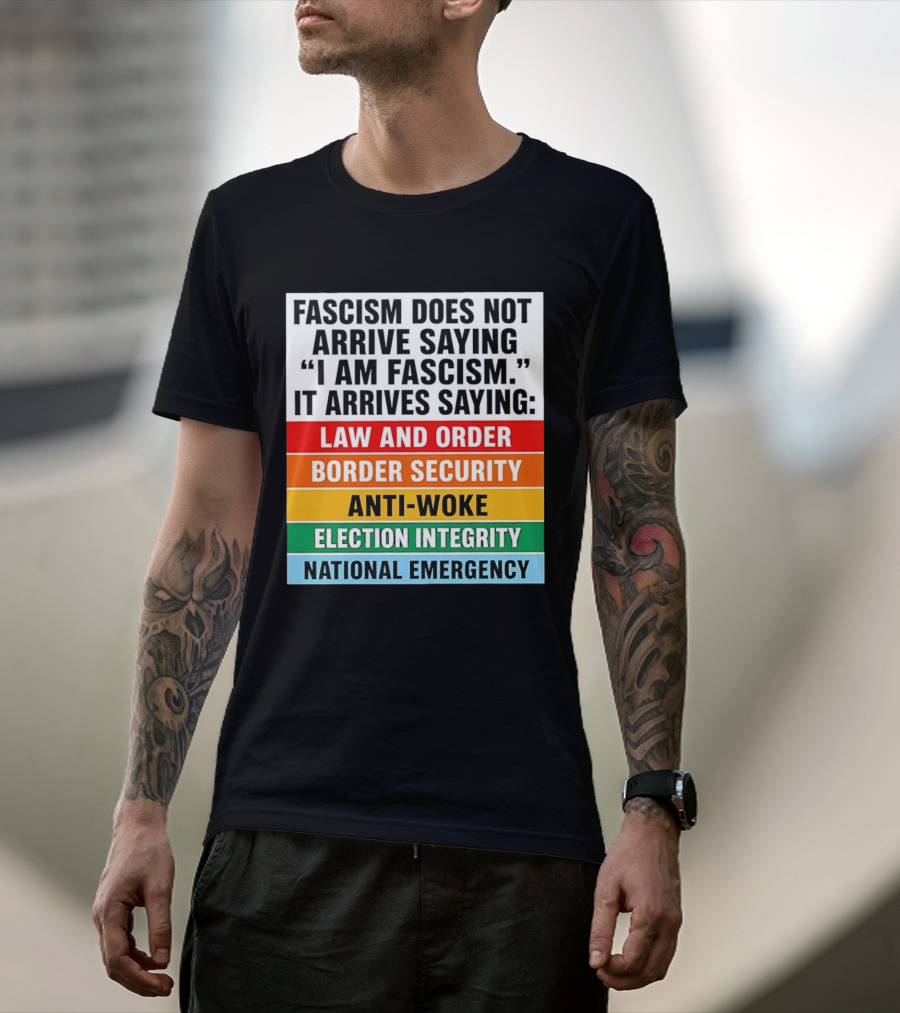 Fascism Does Not Arrive Saying I Am Fascism It Arrives Saying Law And Order Border Security Anti Woke Election Integrity National Emergency T-Shirt