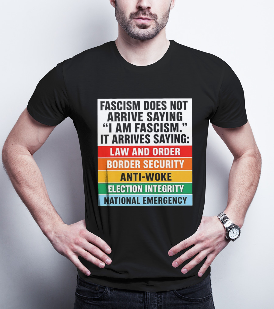 Fascism Does Not Arrive Saying I Am Fascism It Arrives Saying Law And Order Border Security Anti Woke Election Integrity National Emergency T-Shirt