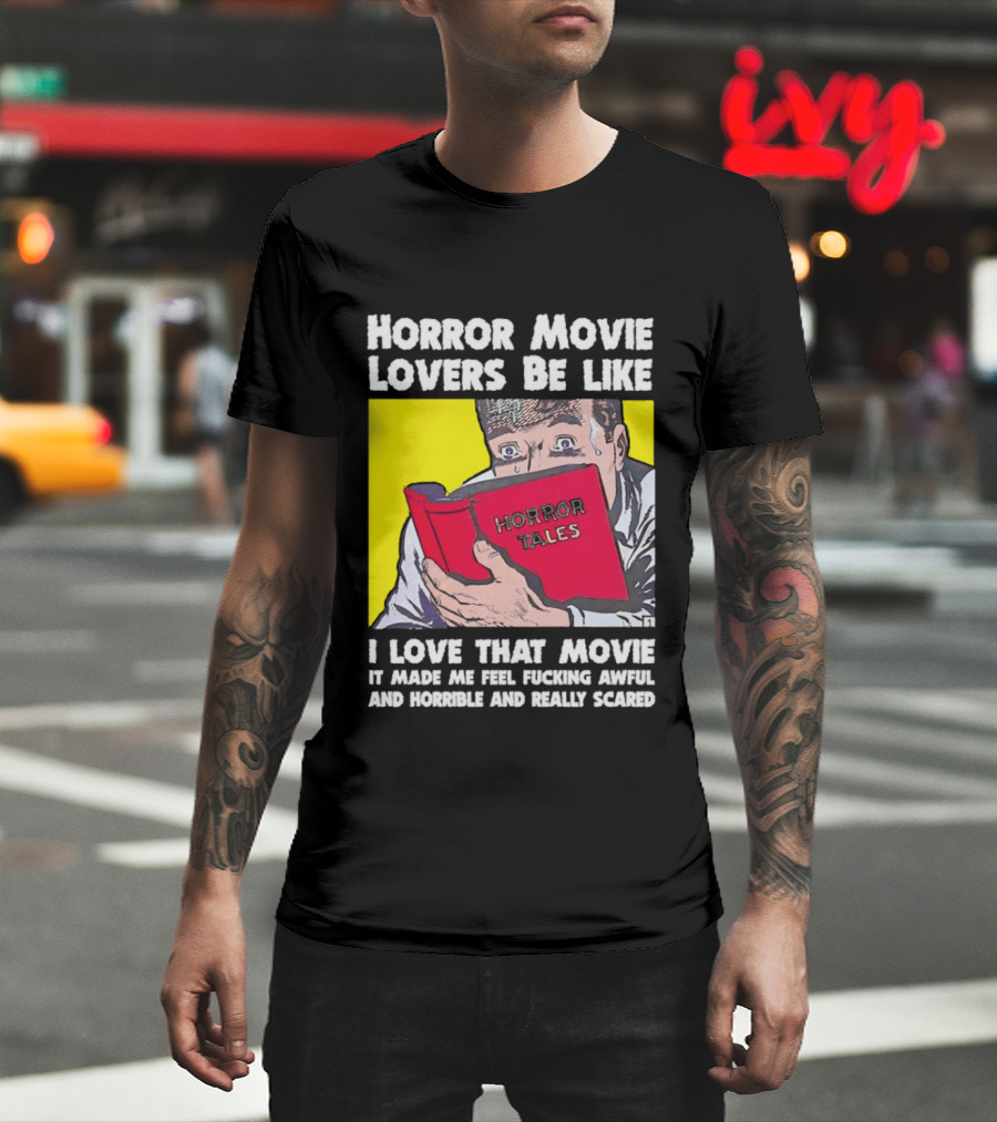 Horror Movie Lovers Be Like Horror Tales I Love That Movie It Made Me Feel Fucking Awful And Horrible And Really Scared T-Shirt