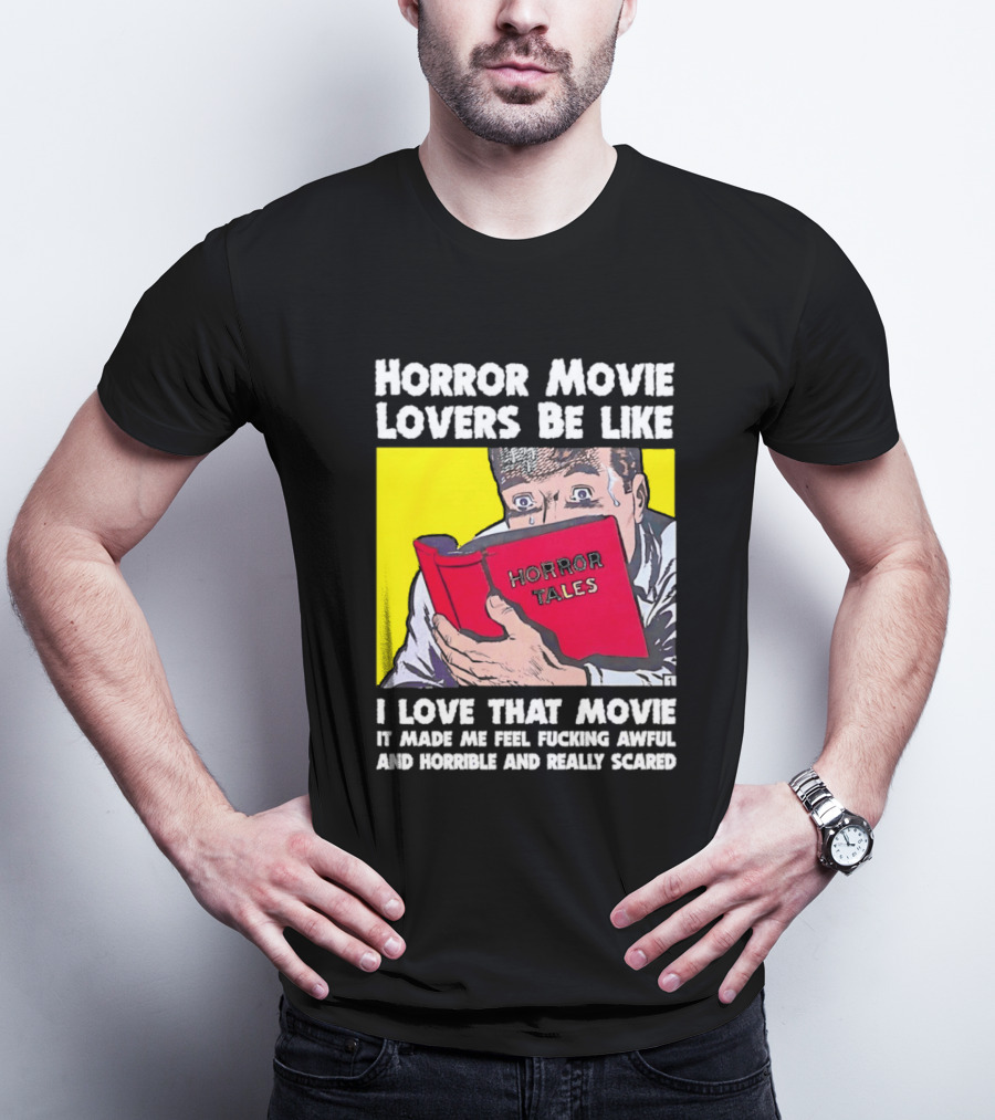 Horror Movie Lovers Be Like Horror Tales I Love That Movie It Made Me Feel Fucking Awful And Horrible And Really Scared T-Shirt