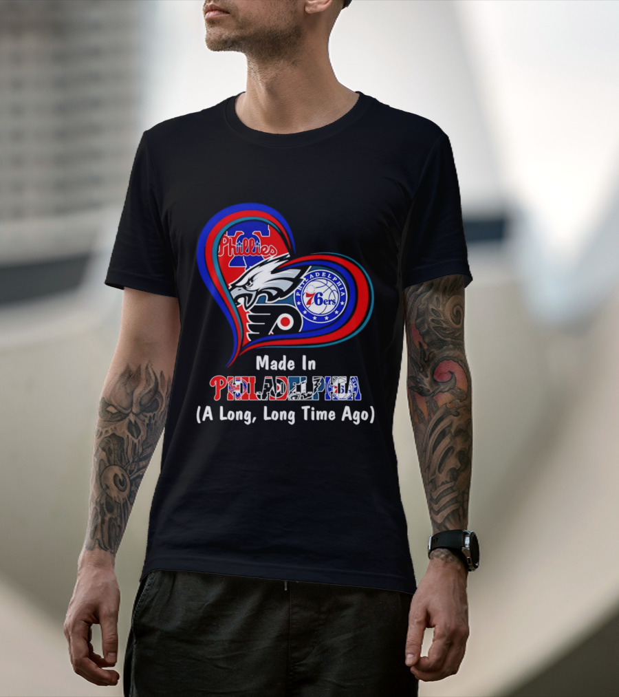 Philadelphia Phillies Eagles 76ers Flyers Made In Philadelphia A Long Long Time Ago T-Shirt