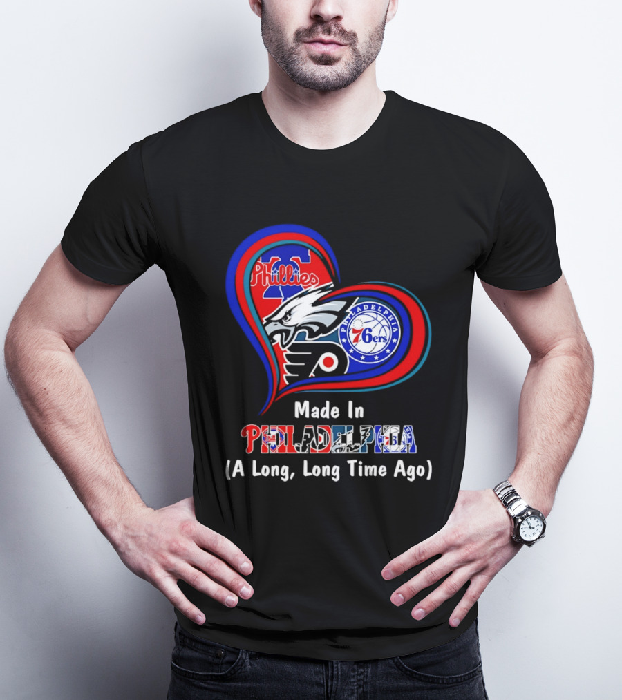 Philadelphia Phillies Eagles 76ers Flyers Made In Philadelphia A Long Long Time Ago T-Shirt