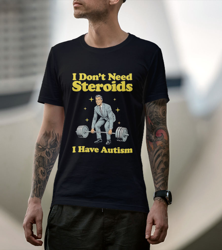 I Don't Need Steroids I Have Autism Weightlifting Motivational Humor T-Shirt
