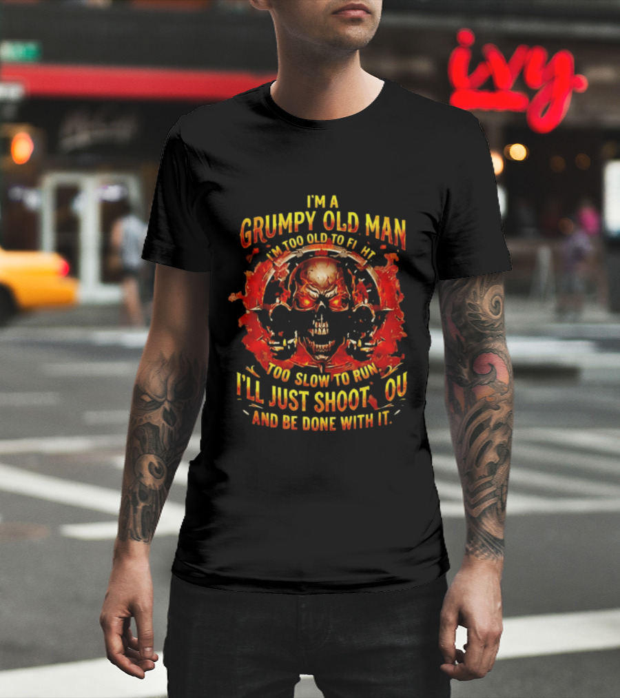 I'm A Grumpy Old Man I'm Too Old To Fight Too Slow To Run I'll Just Shoot You And Be Done With It Skull T-Shirt