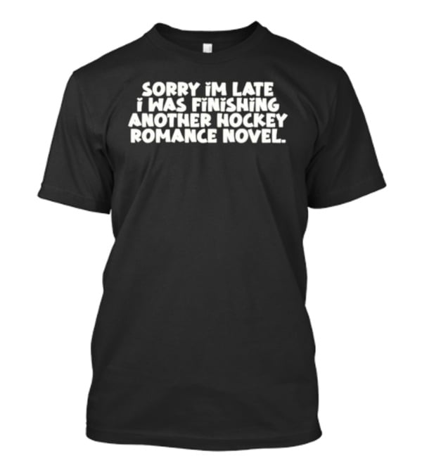 Sorry I'm Late Finishing Another Hockey Romance Novel T-Shirt
