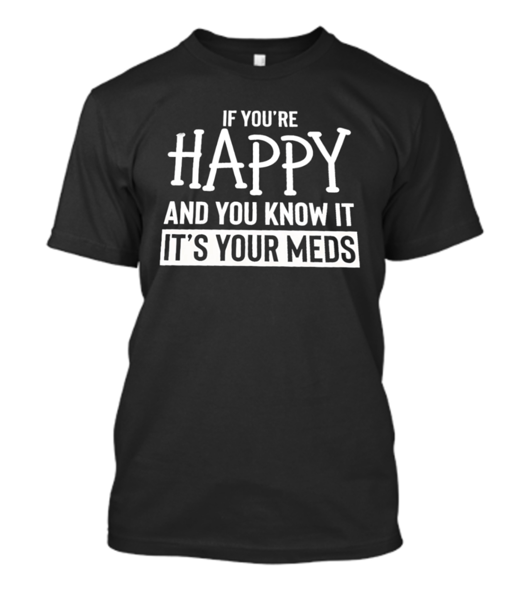 If You're Happy And You Know It It's Your Meds T-Shirt
