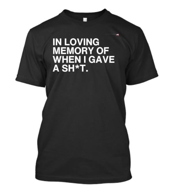In Loving Memory Of When I Gave A Sh*t Sarcastic Humor Phrase T-Shirt
