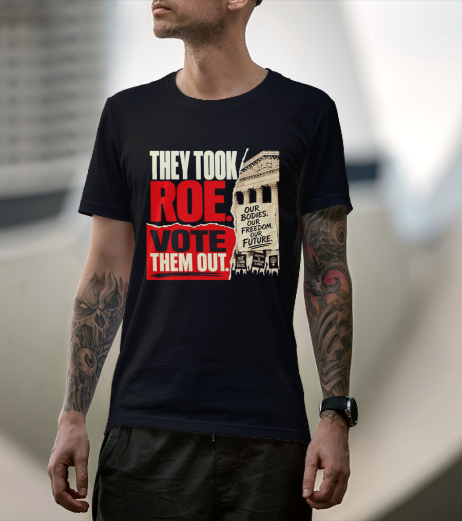 They Took Roe Vote Them Out Our Bodies Our Freedom Our Future Abortion Is Healthcare Not Going Back T-Shirt