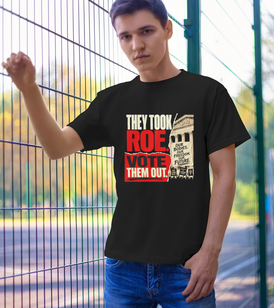 They Took Roe Vote Them Out Our Bodies Our Freedom Our Future Abortion Is Healthcare Not Going Back T-Shirt
