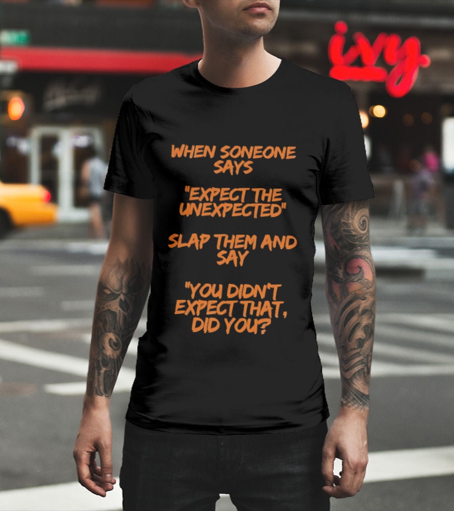 When Someone Says Expect The Unexpected Slap Them And Say You Didn't Expect That Did You T-Shirt