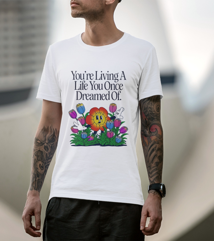 You're Living A Life You Once Dreamed Of Flower Cartoon Surrounded By Colorful Blooms T-Shirt