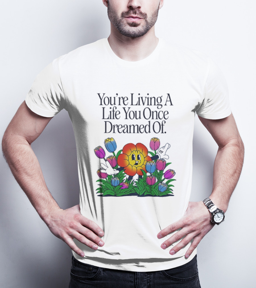 You're Living A Life You Once Dreamed Of Flower Cartoon Surrounded By Colorful Blooms T-Shirt