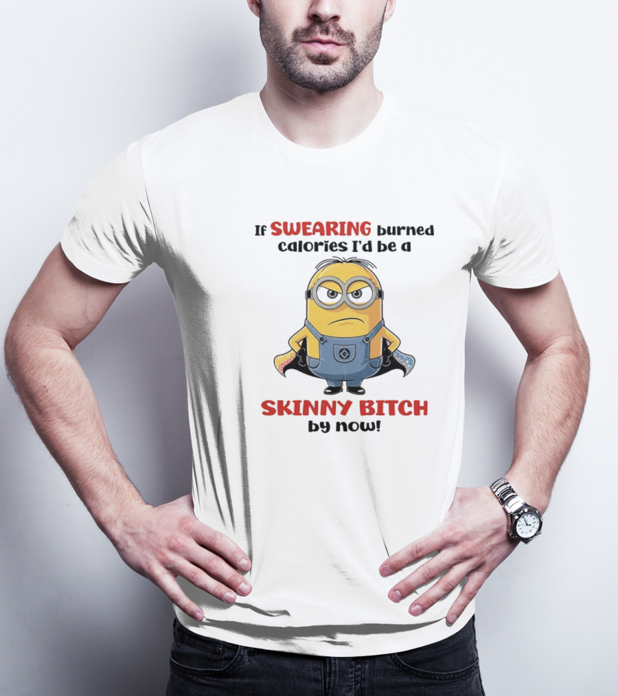 If Swearing Burned Calories I'd Be A Skinny Bitch Minions T-Shirt