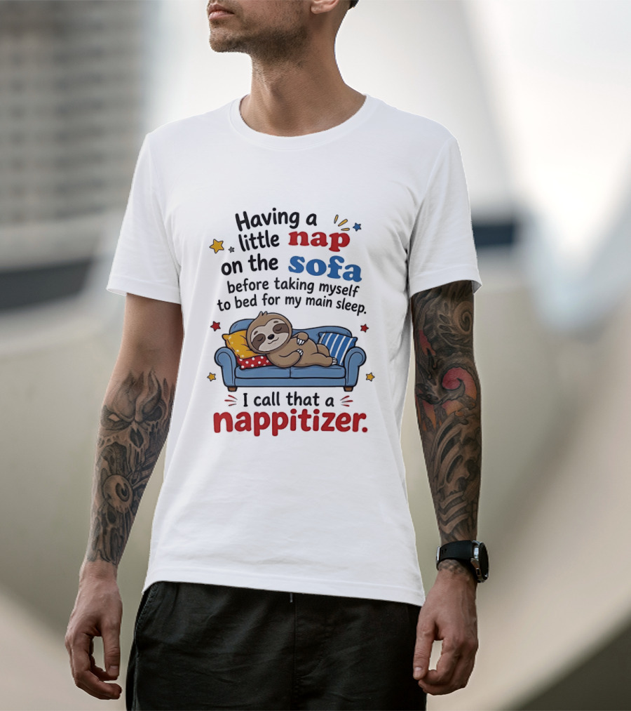 Having A Little Nap On The Sofa Before Taking Myself To Bed For My Main Sleep I Call That A Nappitizer T-Shirt